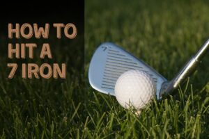 How to Hit a 7 Iron (An Ultimate Guide for Beginners)
